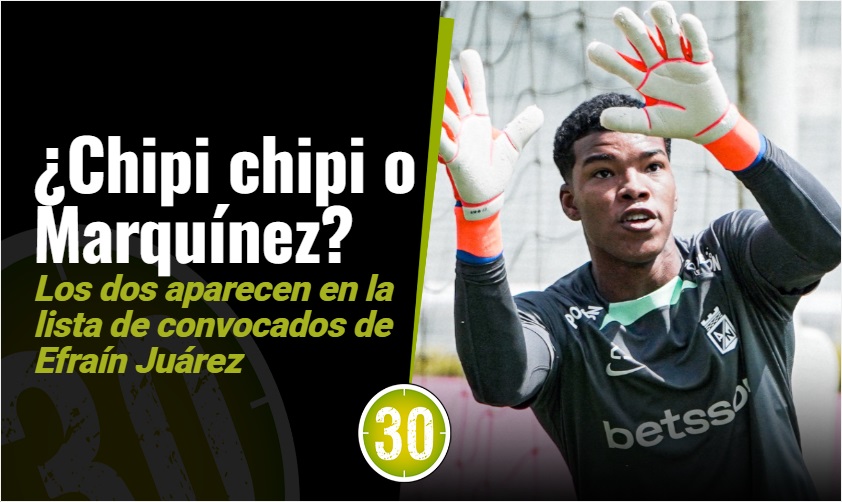 ¿Chipi Chipi o Marquínez? Estos son los convocados de Atlético Nacional ...